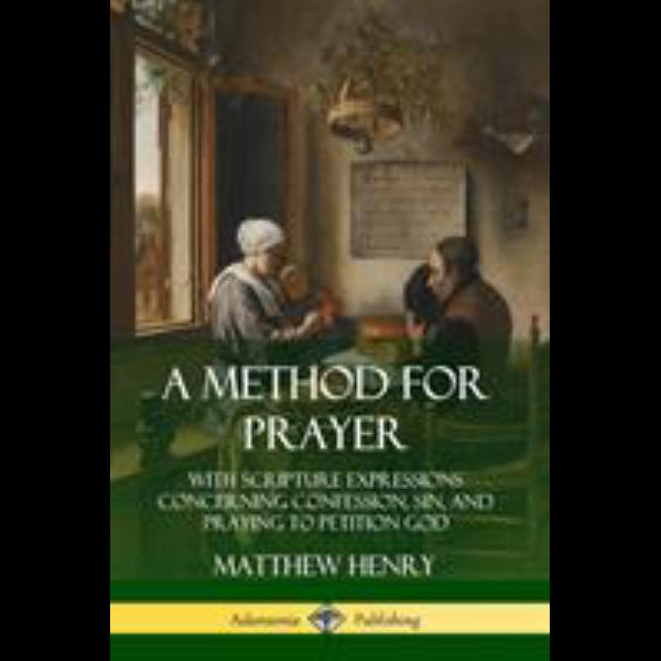 A Method for Prayer, With Scripture Expressions Concerning Confession ...