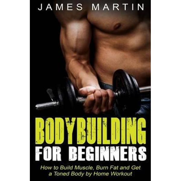 Bodybuilding for Beginners, How to Build Muscle, Burn Fat and Get a ...